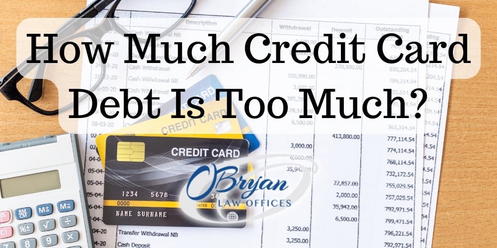 How Much Credit Card Debt Is Too Much O Bryan Law Offices How Much Credit Card Debt Is Too Much O Bryan Law Offices